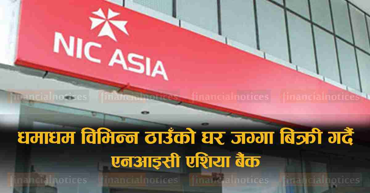 धमाधम विभिन्न ठाउँको घर जग्गा बिक्री गर्दै एनआइसी एशिया बैंक NIC Asia Bank
